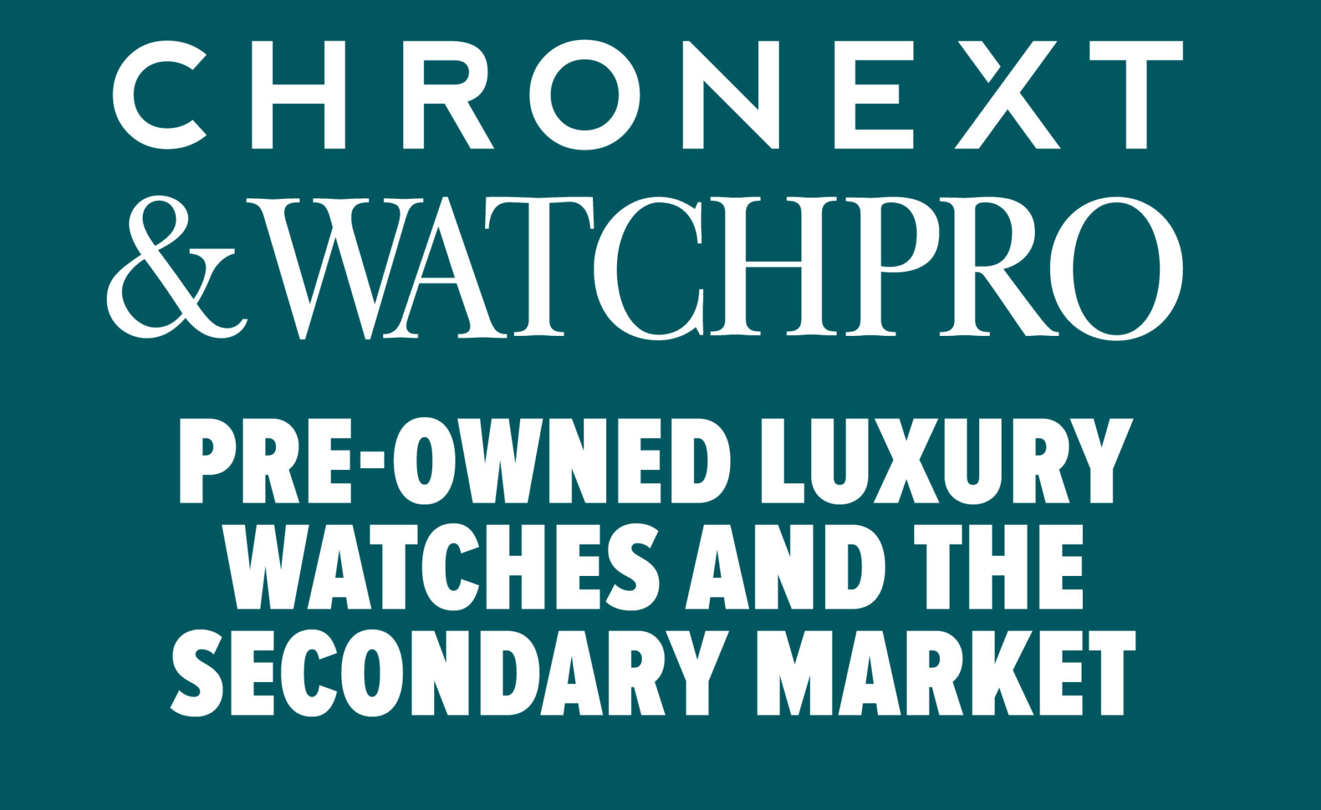 CHRONEXT & WATCHPRO SPECIAL REPORT: Why The Pre-owned Watch Market Is ...